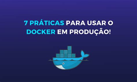 7 Práticas Recomendadas Para Usar O Docker Em Produção Convicti Blog
