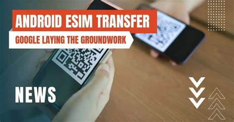 android s esim transfer will be based on qr codes