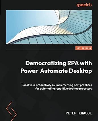Democratizing RPA With Power Automate Desktop Boost Your Productivity By Implementing Best