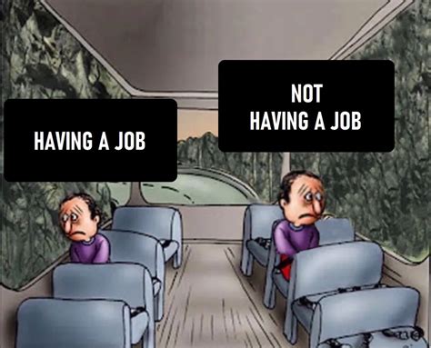 Having A Job Or Not Meme By Schizoidman Memedroid