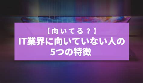 It業界に向いていない人の5つの特徴【就職で失敗しないために】 Itってなんなの？