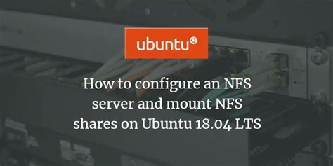 How To Configure An Nfs Server And Mount Nfs Shares On Ubuntu 1804