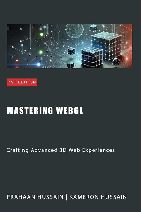 Mastering Webgl Crafting Advanced 3d Web Experiences Webgl Wizardry Book 2 Hussain Kameron