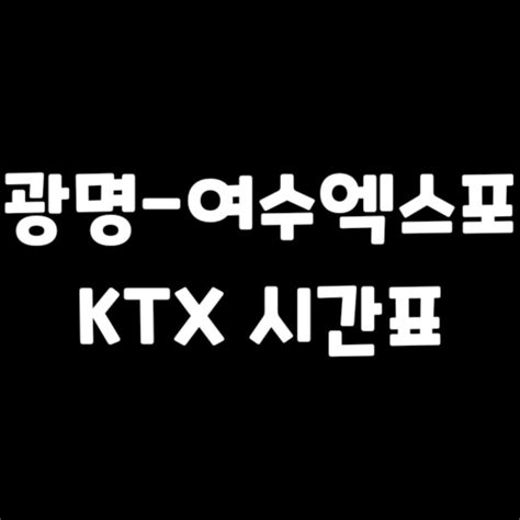 광명역에서 여수엑스포역 가는 Ktx 시간표 요금 소요시간 예매 광명역에서 여수엑스포역 가는 Ktx 시간표 요금 소요시간 예매