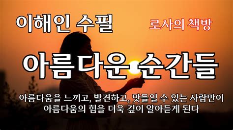 이해인 수필아름다운 순간들 아름다움을 느끼고 발견하고 맛들일 수 있는 사람만이 아름다움의 힘을 더욱 깊이 알아듣게 된다로사의 책방 Youtube