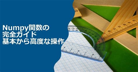 Numpy関数の完全ガイド：基本から高度な操作まで プログラミング独学塾