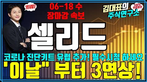 셀리드 주가전망 06 18 수 장마감 속보 코로나 진단키트 유럽 추가 필수시청 하세요 이날부터 3연상 시작 바로 확인 하세요
