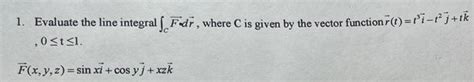 Solved 1 Evaluate The Line Integral CFdr Where C Is Given Chegg Com