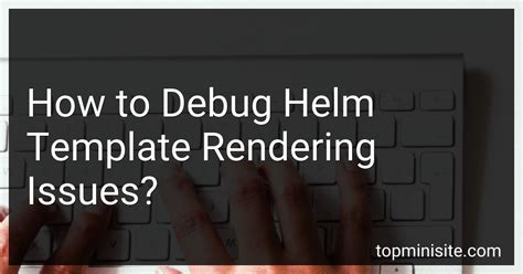 How To Debug Helm Template Rendering Issues In 2025