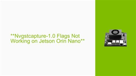 Nvgstcapture 10 Flags Not Working On Jetson Orin Nano Help Docs