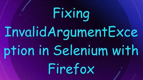 Fixing Invalidargumentexception In Selenium With Firefox Youtube