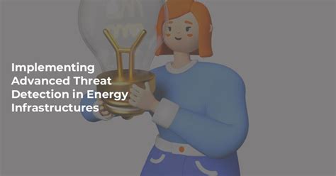 Implementing Advanced Threat Detection In Energy Infrastructures