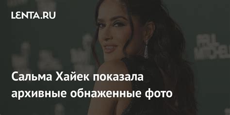 Сальма Хайек показала архивные обнаженные фото Личности Ценности