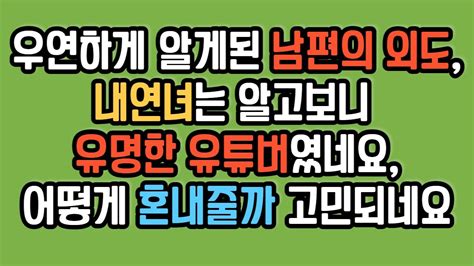 [충격 실화]우연하게 알게 된 남편의 외도 내연녀는 알고보니 유명한 유튜버였네요 Youtube