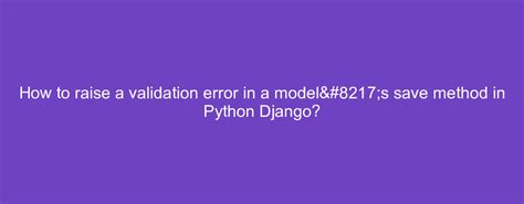 How To Raise A Validation Error In A Models Save Method In Python Django