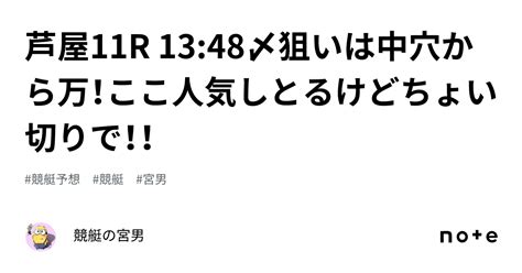 芦屋11r 1348〆狙いは中穴から万！ここ人気しとるけどちょい切りで！！｜競艇の宮男