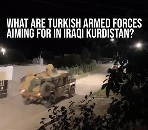 What Are Turkish Armed Forces Aiming For In Iraqi Kurdistan Kurdistan