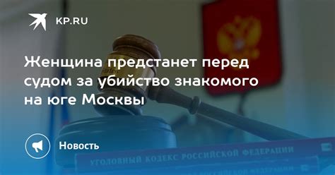 Женщина предстанет перед судом за убийство знакомого на юге Москвы Kp Ru
