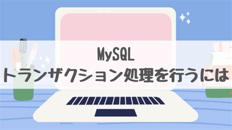 【mysql】begin、start Transactionでトランザクション処理する方法 人生攻略のるつぼ！