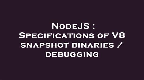 Nodejs Specifications Of V8 Snapshot Binaries Debugging Youtube
