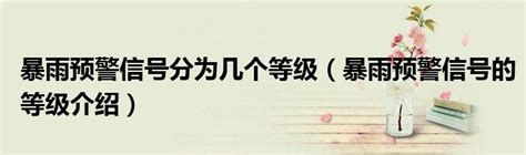 暴雨预警信号分为几个等级暴雨预警信号的等级介绍 华夏文化传播网