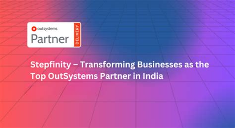 Stepfinity Transforming Businesses As The Top Outsystems Partner In