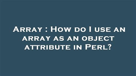 Array How Do I Use An Array As An Object Attribute In Perl Youtube