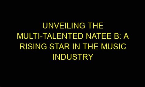 Unveiling The Multi Talented Natee B A Rising Star In The Music Industry Newbegun