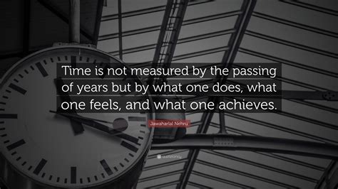 Jawaharlal Nehru Quote “time Is Not Measured By The Passing Of Years But By What One Does What