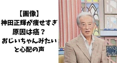 【画像】神田正輝が痩せすぎの原因は癌？おじいちゃんみたいと心配の声 Blue Snow