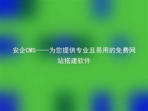 安企cms——为您提供专业且易用的免费网站搭建软件 搜外科技安企cms