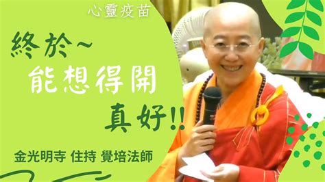 終於能想得開真好 覺培法師 開示 如何轉念 發菩提心 佛教 心靈 疫苗 佛光山 人間佛教 自在 解脫 快樂 放下 Youtube
