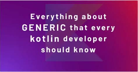 Everything About GENERIC TYPES In Kotlin Droidcon