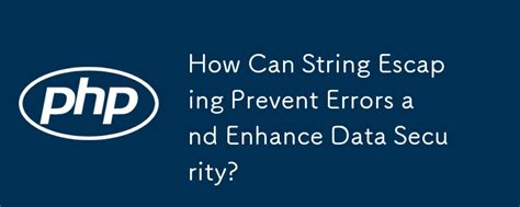 字串轉義如何防止錯誤並增強資料安全？ Php教程 Php中文網