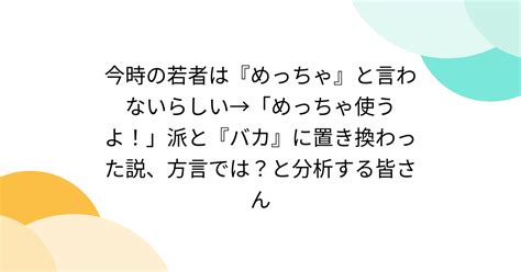 今時の若者はめっちゃと言わないらしいめっちゃ使うよ派とバカに置き換わった説方言ではと分析する皆さん 3ページ目