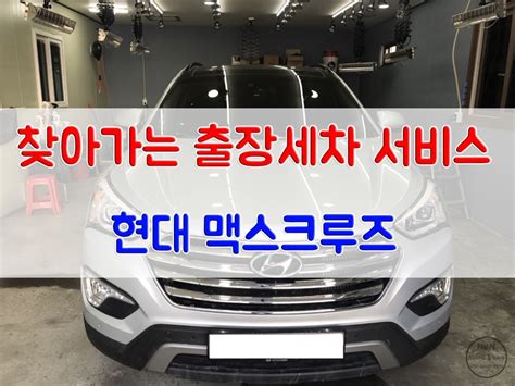 울산출장세차 현대 맥스크루즈 실내스팀세차실외세차휠광택타이어광택왁스코팅유막제거발수코팅 울산 남구 삼산동 네이버 블로그