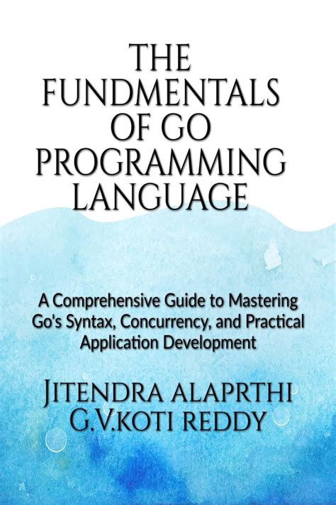 The Fundamentals Of The Go Programming Language A Comprehensive Guide To Mastering Gos Syntax