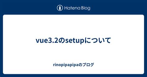 vue3 2のsetupについて rinopipapipaのブログ