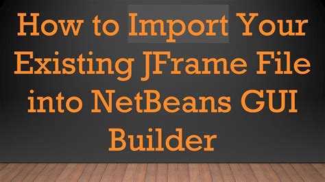 How To Import Your Existing Jframe File Into Netbeans Gui Builder Youtube