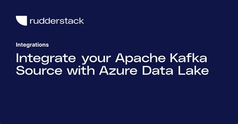 Integrate Your Apache Kafka Source With Azure Data Lake
