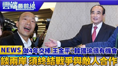 做4年交棒 王金平：韓國瑜很有機會 談兩岸 須終結戰爭與敵人合作｜雲端最前線 Ep553精華 Youtube