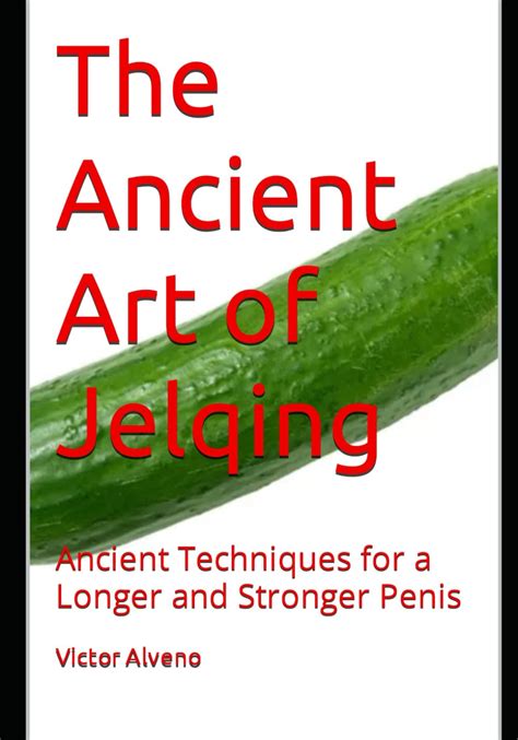 The Ancient Art Of Jelqing Ancient Techniques For A Longer And
