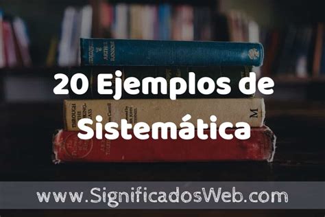 20 Ejemplos De Sistemática ️ Tipos Definición Y Análisis