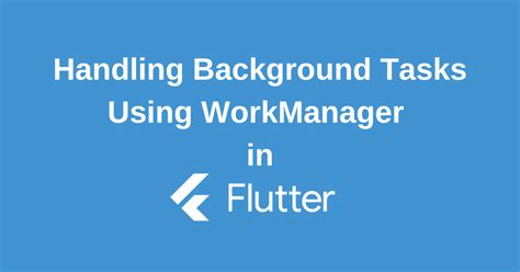 flutter workmanager the secret weapon for background tasks