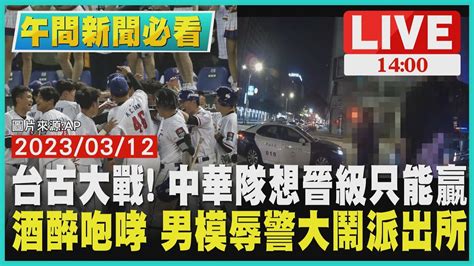 【1400 午間新聞必看】台古大戰 中華隊想晉級只能贏 酒醉咆哮 男模辱警大鬧派出所 Live Youtube