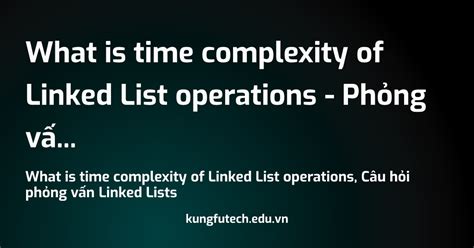What Is Time Complexity Of Linked List Operations Phỏng Vấn Linked Lists