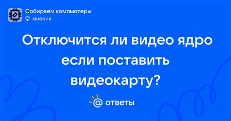Отключится ли видео ядро если поставить видеокарту Ответы Mail