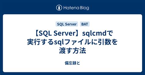 【sql Server】sqlcmdで実行するsqlファイルに引数を渡す方法 備忘録と