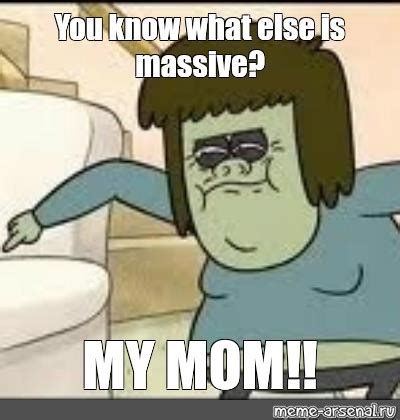Meme You Know What Else Is Massive MY MOM All Templates Meme
