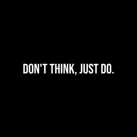 Dont Think Just Do Think Too Much Quotes Done Quotes